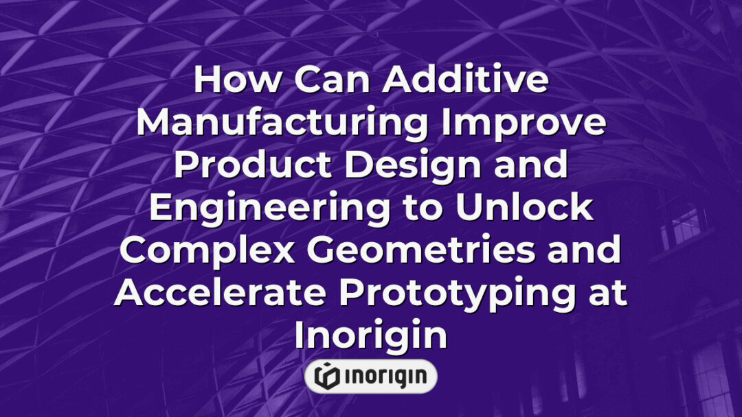 How Can Additive Manufacturing Improve Product Design And Engineering ...