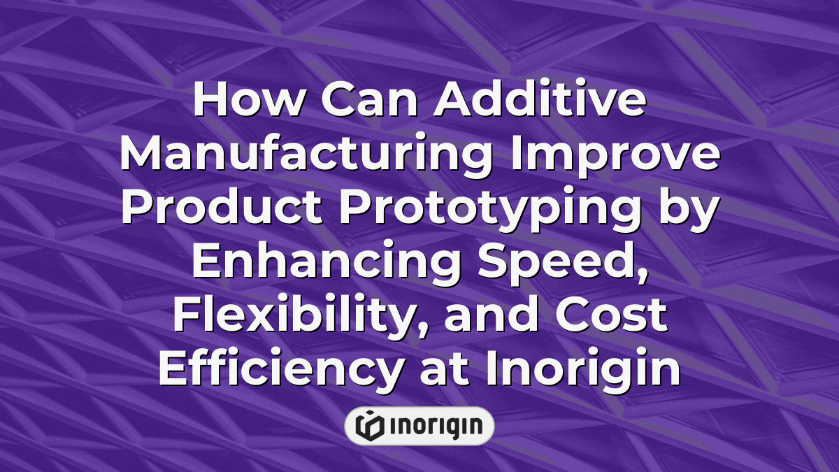 How Can Additive Manufacturing Improve Product Prototyping By Enhancing Speed, Flexibility, And ...