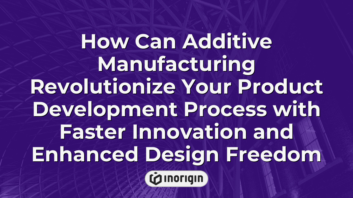 How Can Additive Manufacturing Revolutionize Your Product Development ...