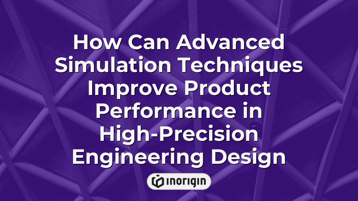 How Can Advanced Simulation Techniques Improve Product Performance In ...
