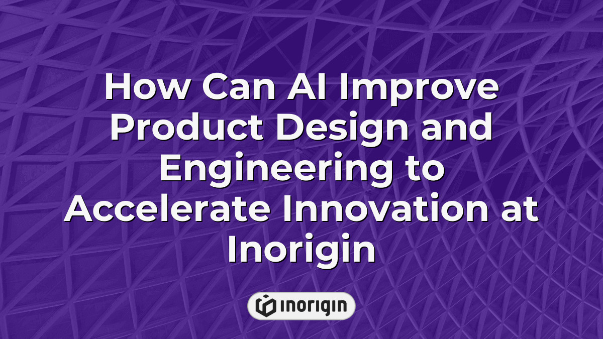 How Can AI Improve Product Design And Engineering To Accelerate Innovation At Inorigin