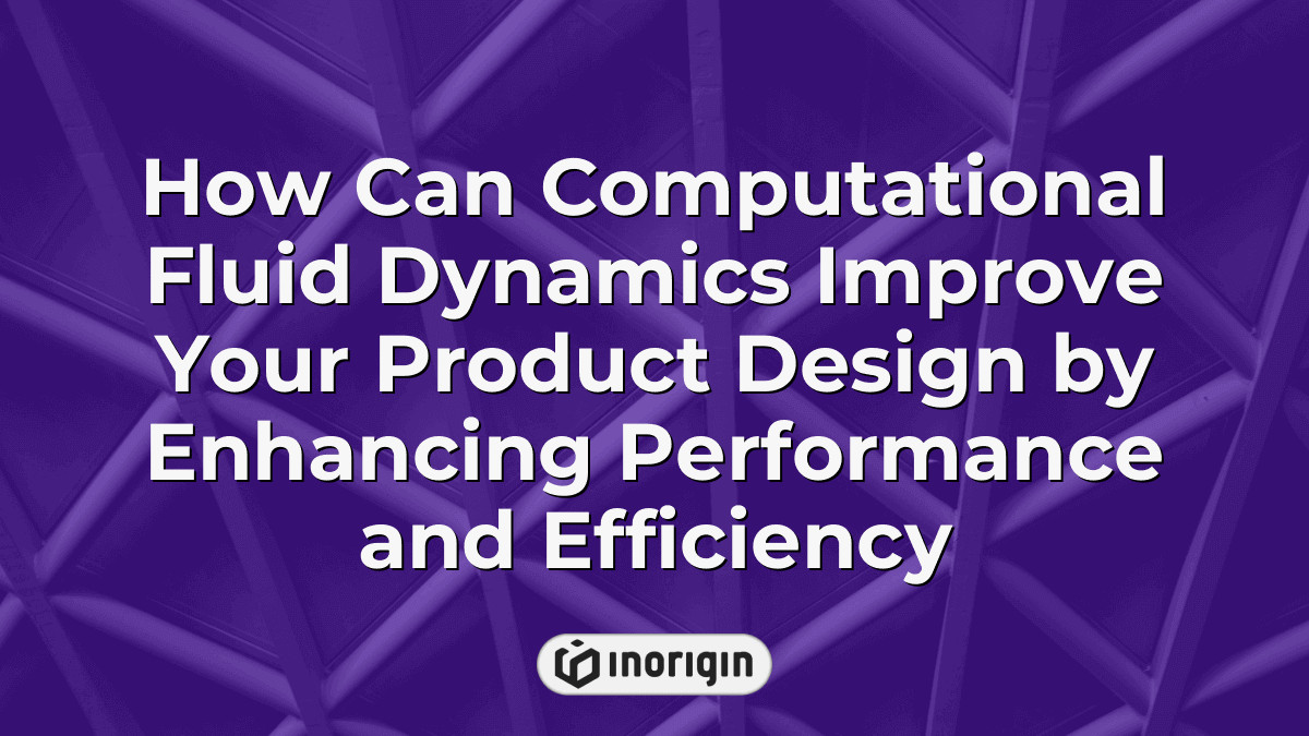 How Can Computational Fluid Dynamics Improve Your Product Design By ...