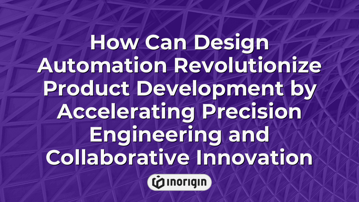 How Can Design Automation Revolutionize Product Development By Accelerating Precision ...