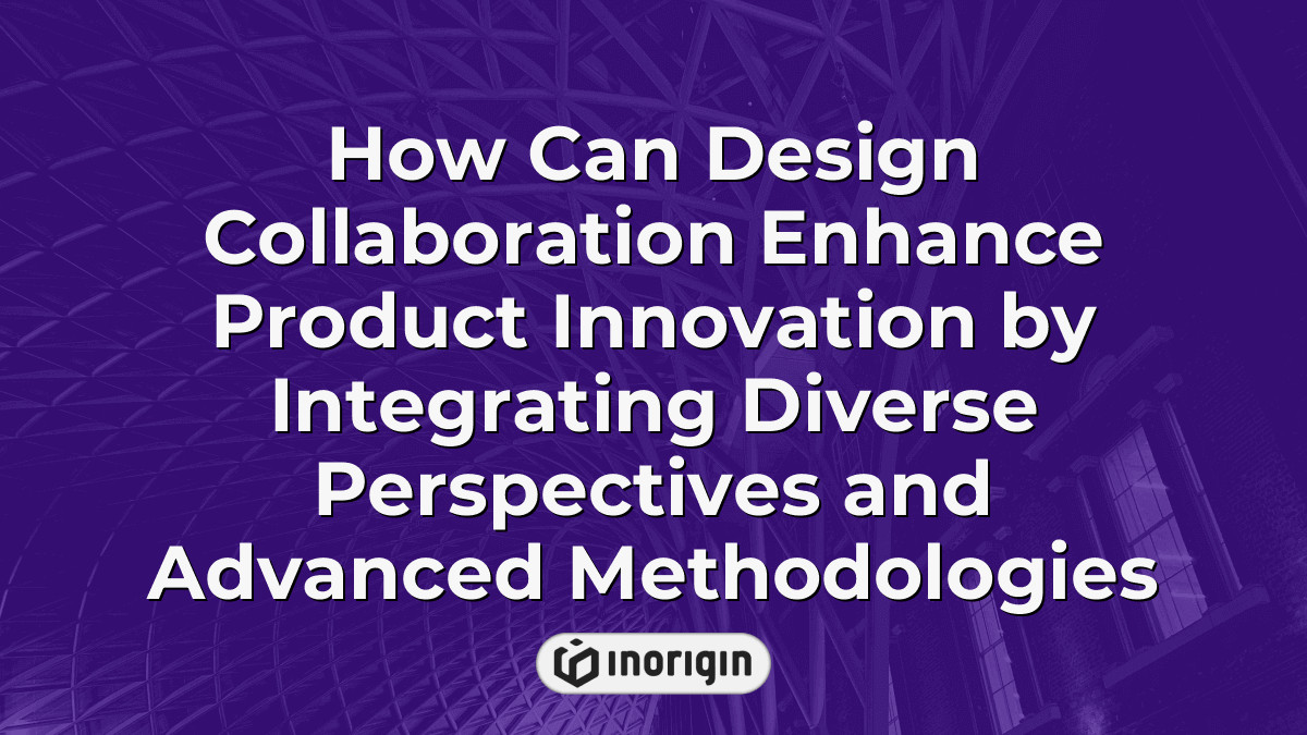 How Can Design Collaboration Enhance Product Innovation By Integrating ...