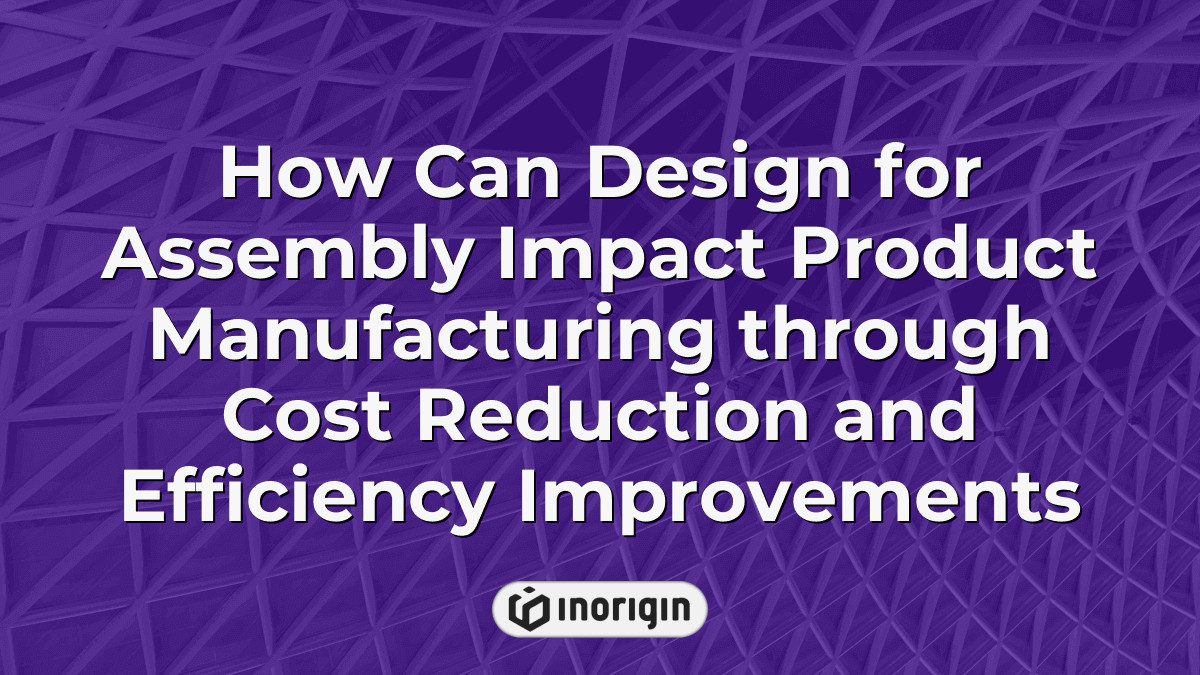 How Can Design For Assembly Impact Product Manufacturing Through Cost ...