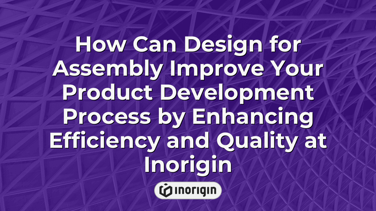 How Can Design For Assembly Improve Your Product Development Process By ...