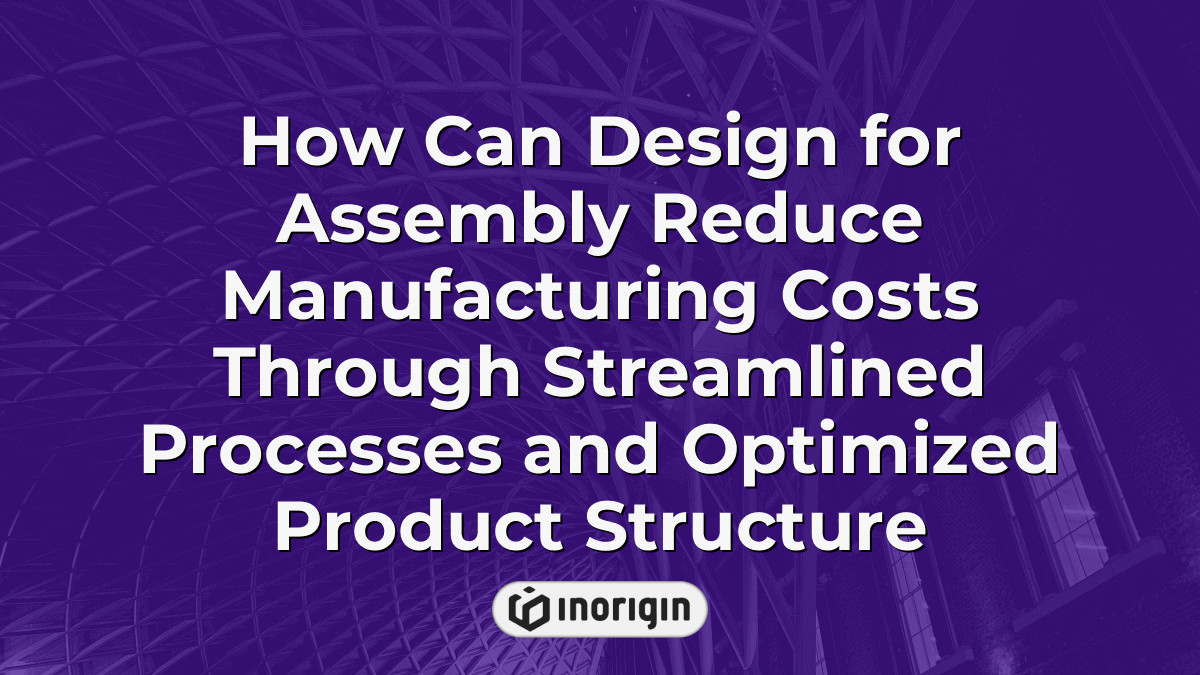 How Can Design For Assembly Reduce Manufacturing Costs Through ...