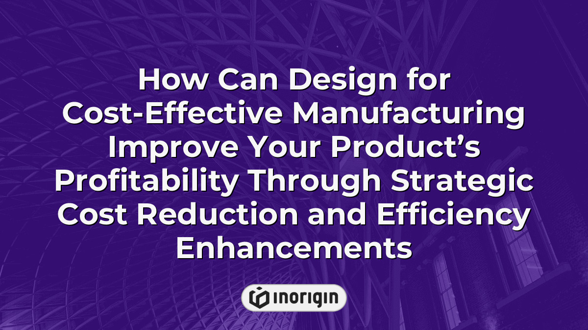 How Can Design For Cost-Effective Manufacturing Improve Your Product's ...