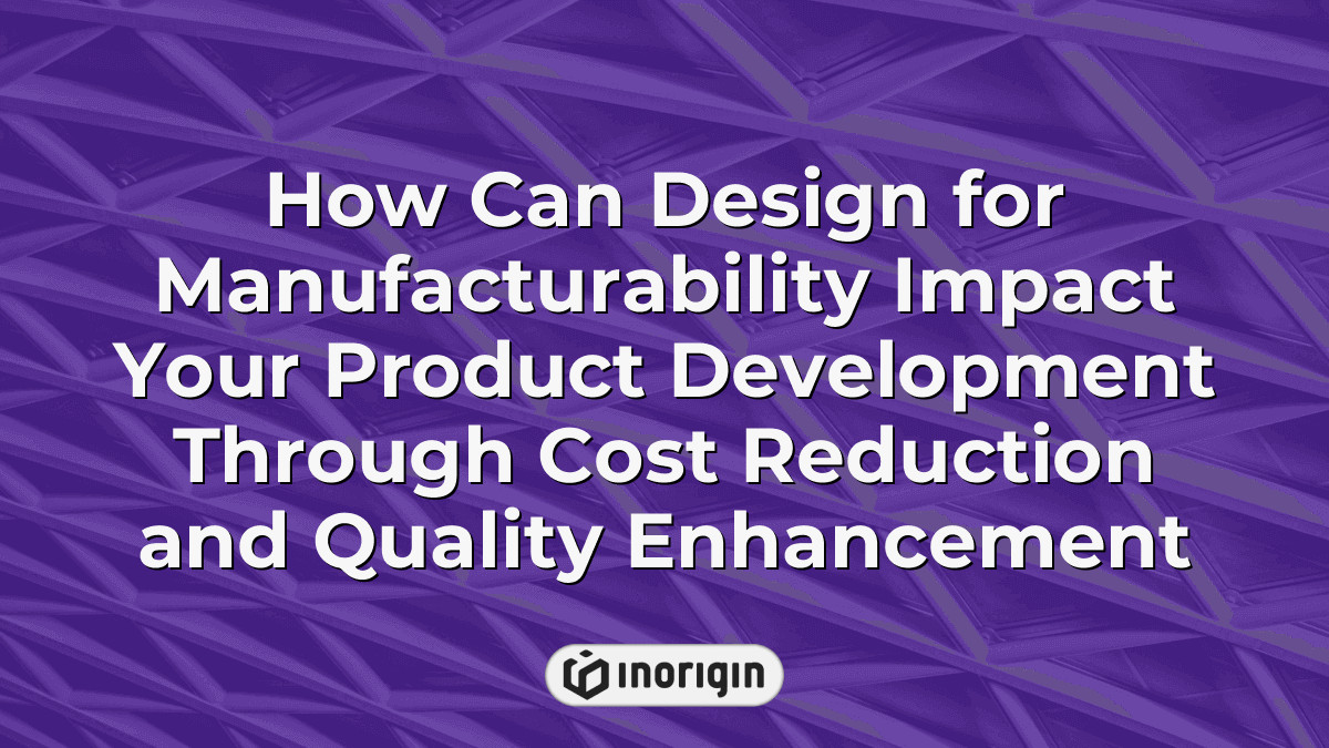 How Can Design For Manufacturability Impact Your Product Development ...