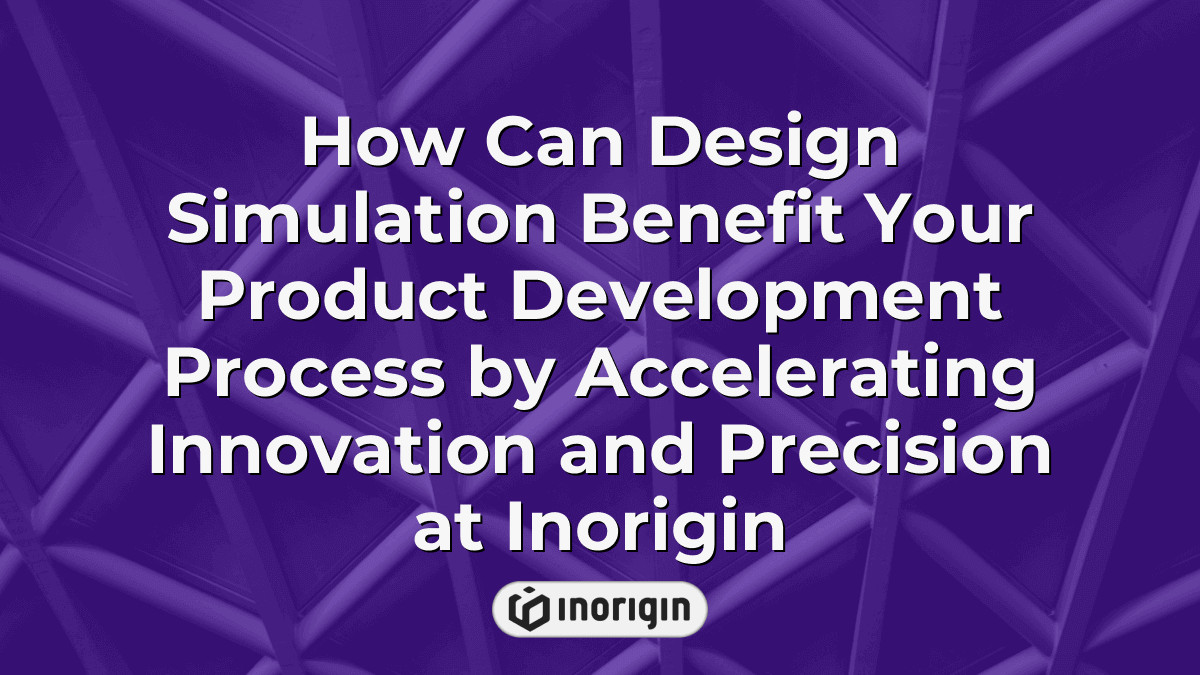 How Can Design Simulation Benefit Your Product Development Process By Accelerating Innovation ...