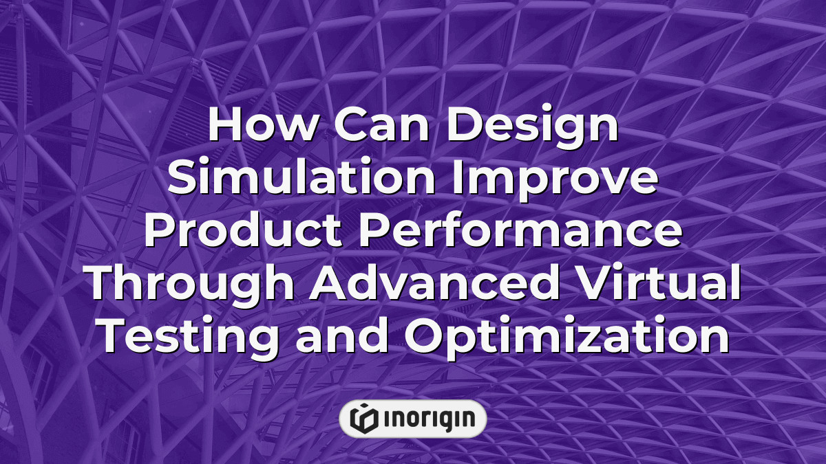 How Can Design Simulation Improve Product Performance Through Advanced ...