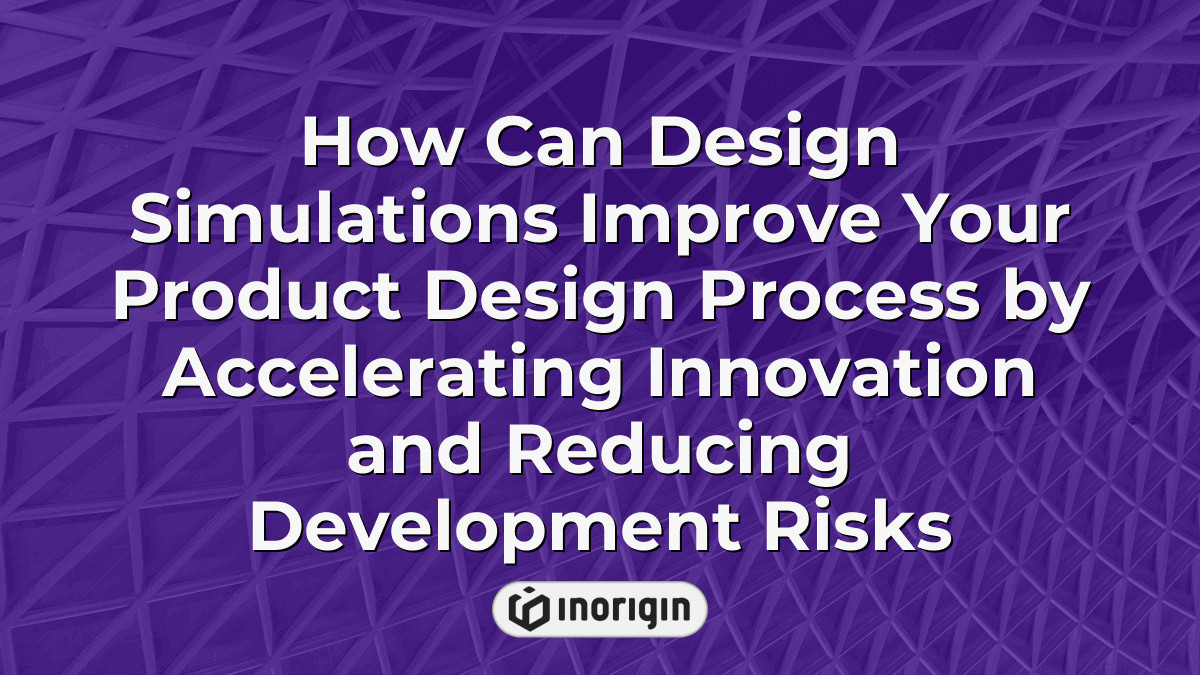 How Can Design Simulations Improve Your Product Design Process By ...