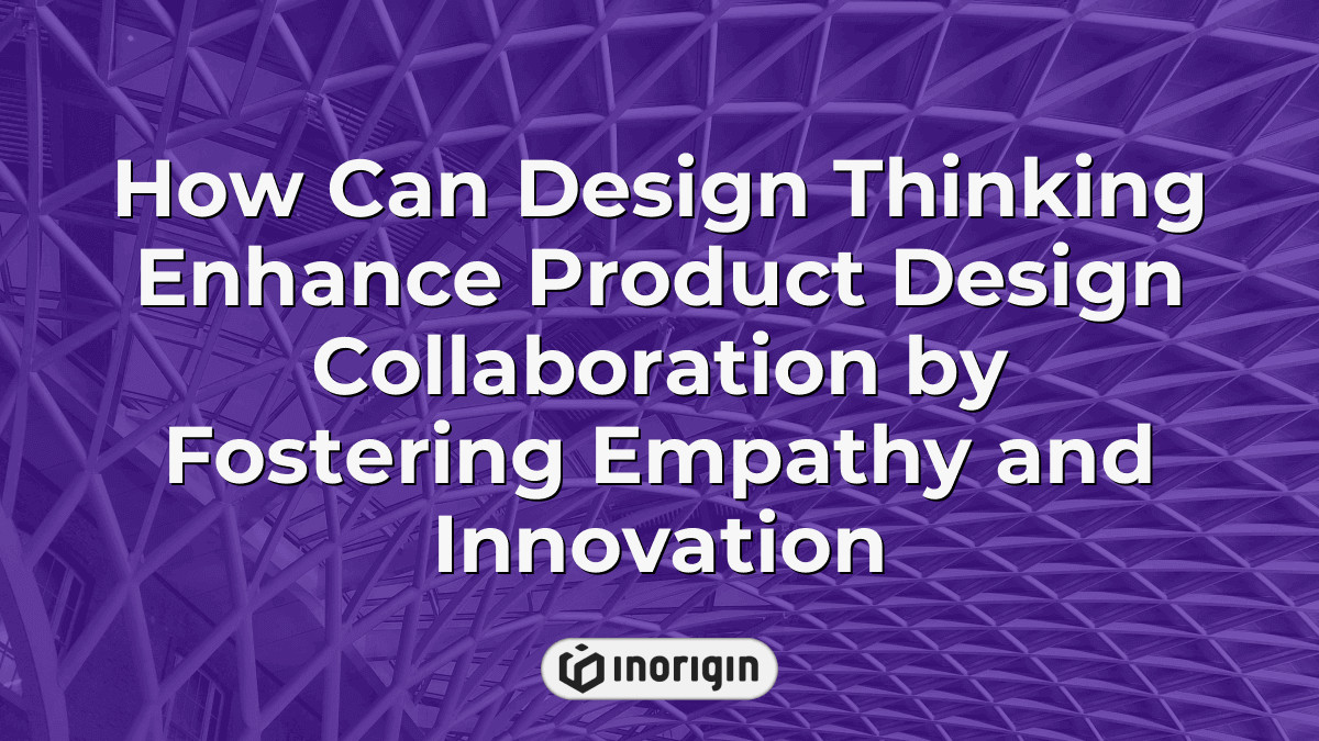 How Can Design Thinking Enhance Product Design Collaboration By ...
