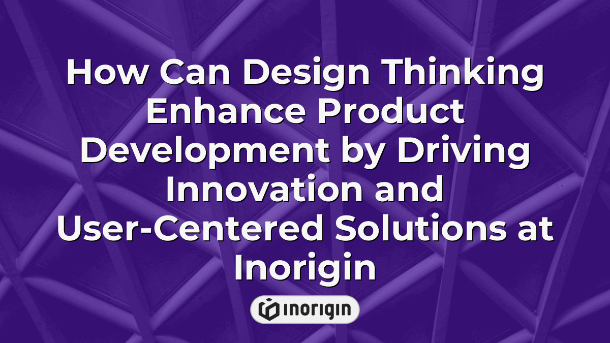 How Can Design Thinking Enhance Product Development By Driving Innovation And User Centered