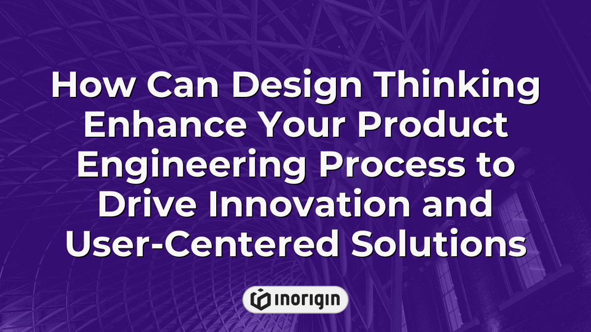 How Can Design Thinking Enhance Your Product Engineering Process To ...