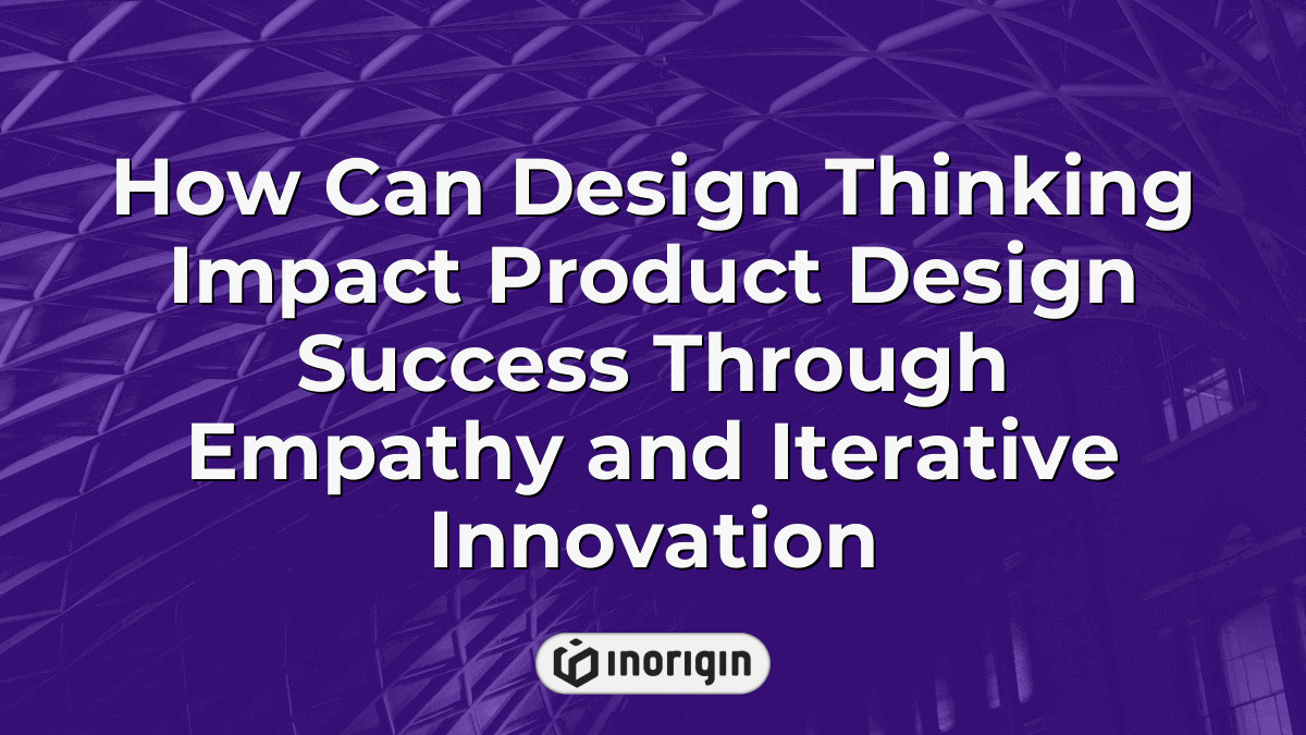 How Can Design Thinking Impact Product Design Success Through Empathy ...