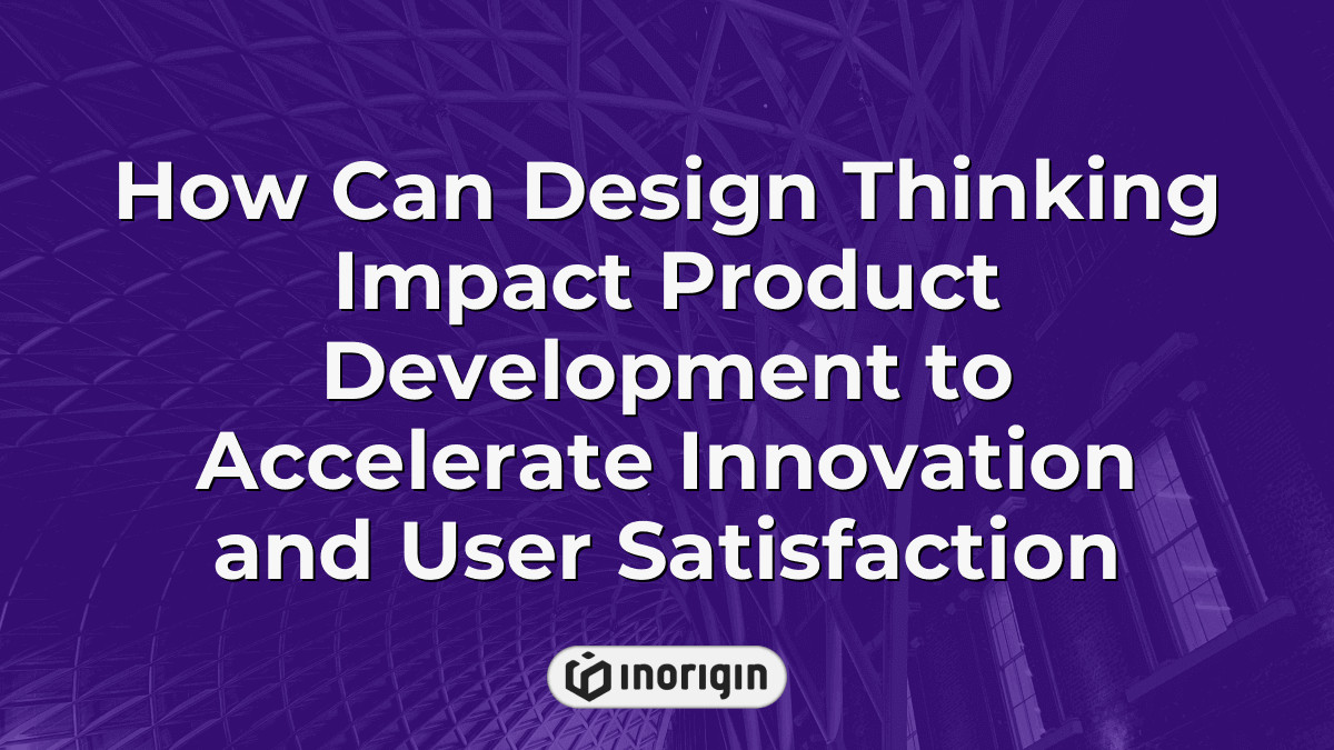 How Can Design Thinking Impact Product Development To Accelerate ...