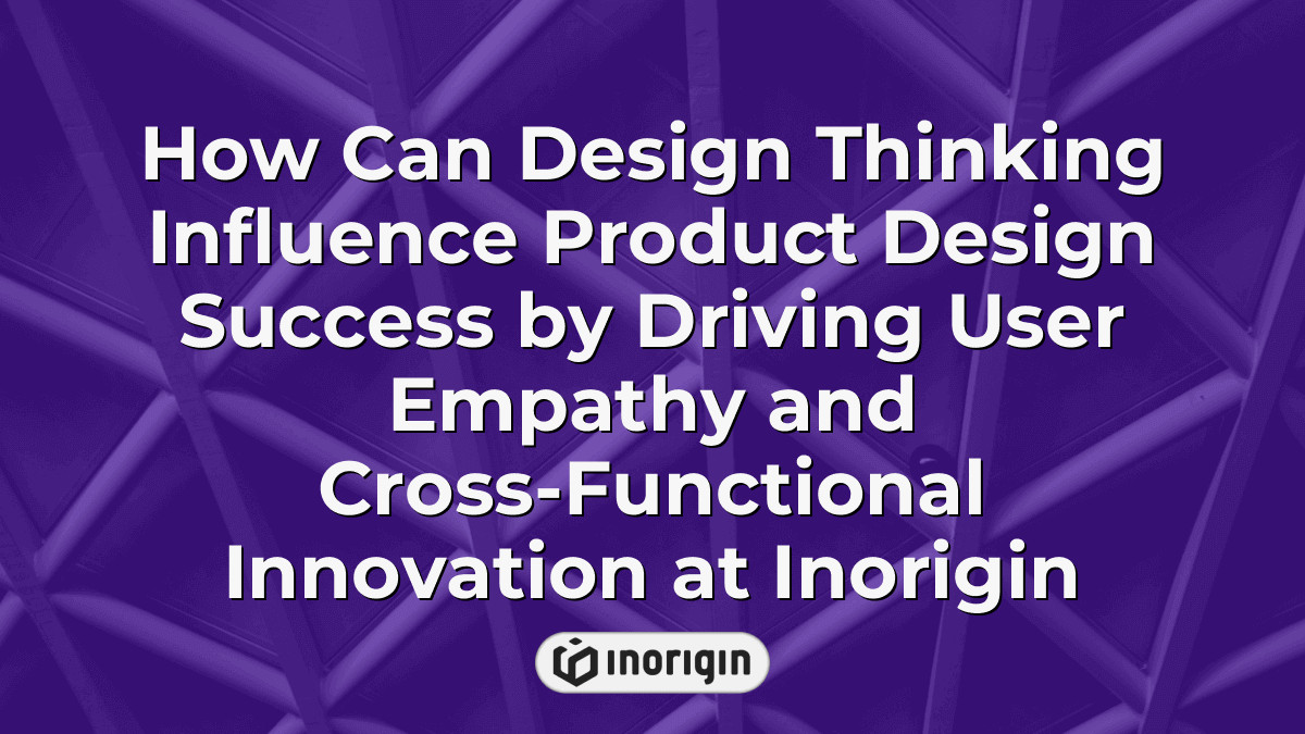 How Can Design Thinking Influence Product Design Success By Driving User Empathy And Cross ...