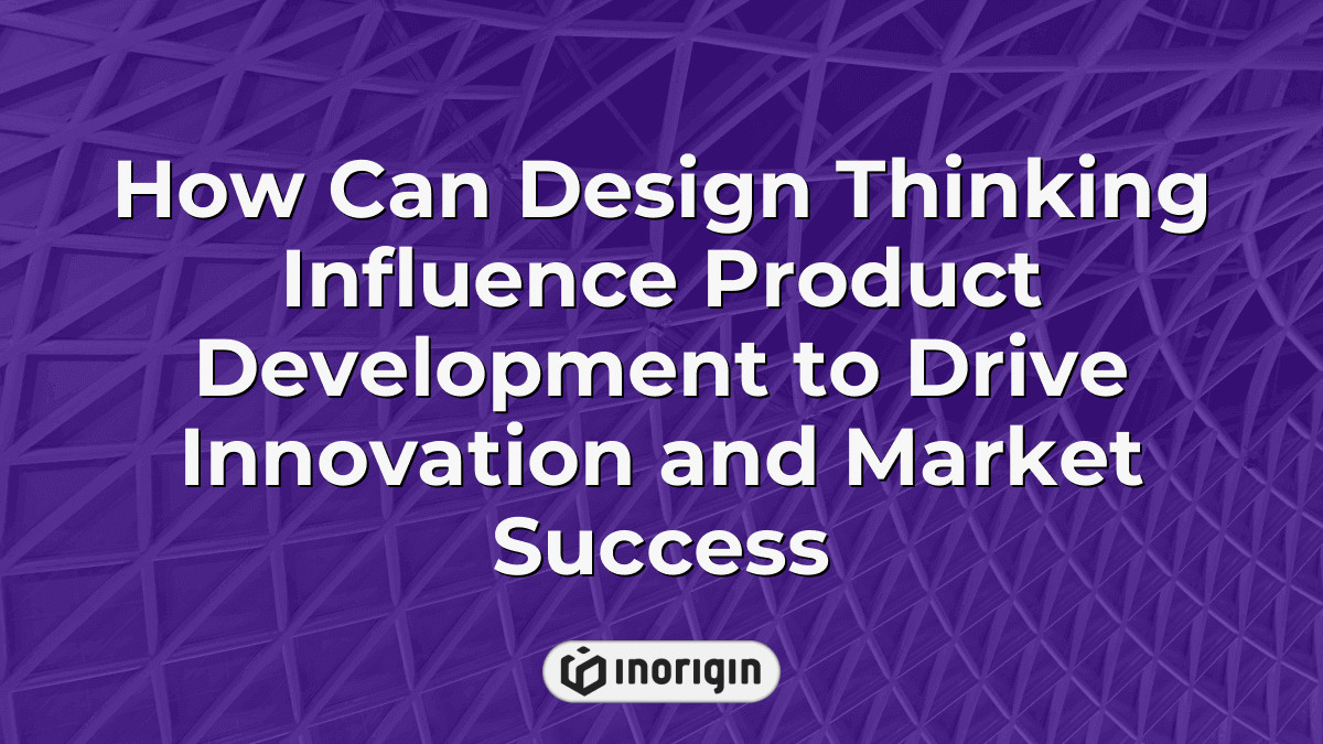 How Can Design Thinking Influence Product Development To Drive ...