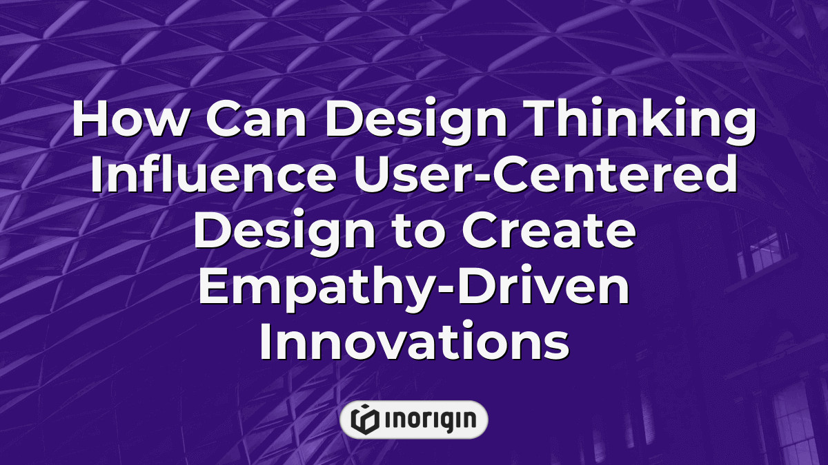How Can Design Thinking Influence User-Centered Design To Create ...