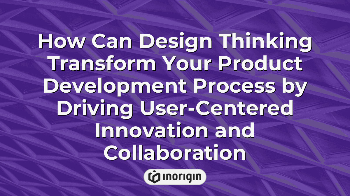 How Can Design Thinking Transform Your Product Development Process By ...