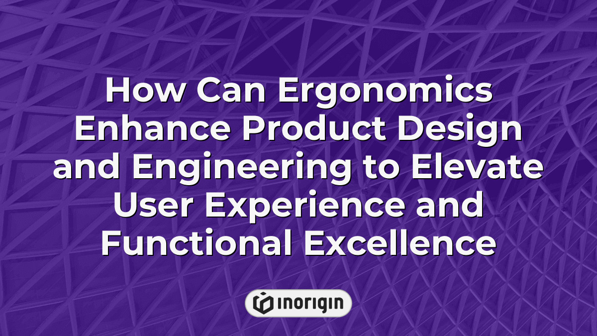 How Can Ergonomics Enhance Product Design And Engineering To Elevate User Experience And ...