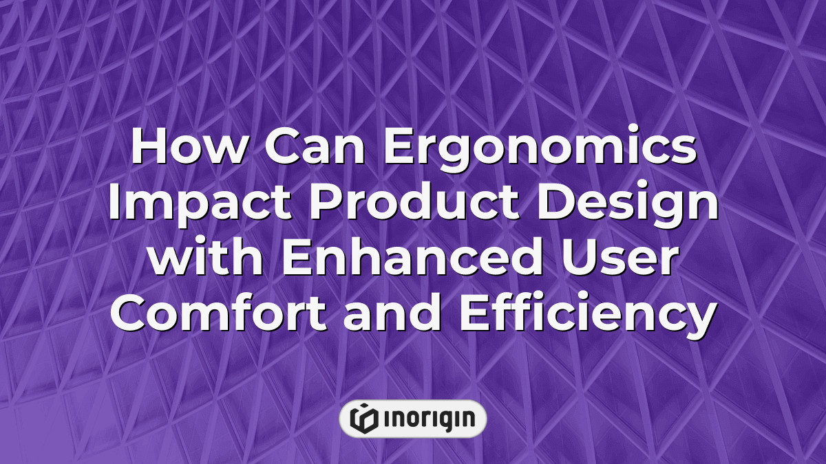 How Can Ergonomics Impact Product Design With Enhanced User Comfort And ...