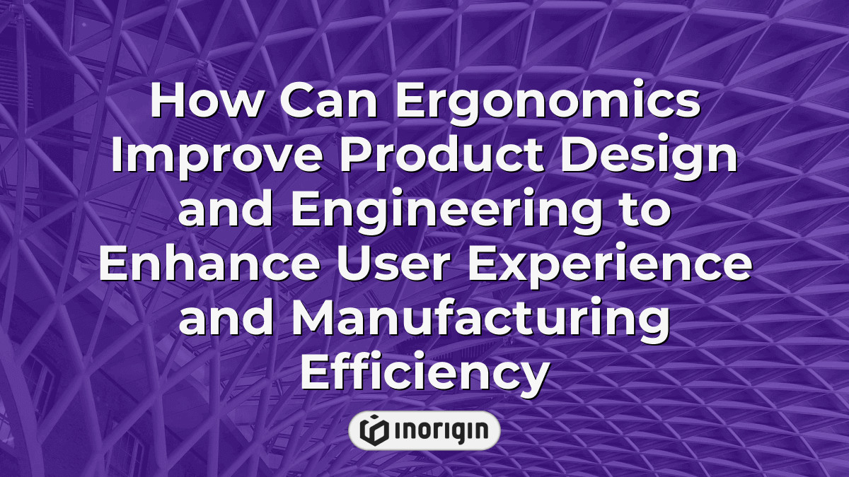 How Can Ergonomics Improve Product Design And Engineering To Enhance ...