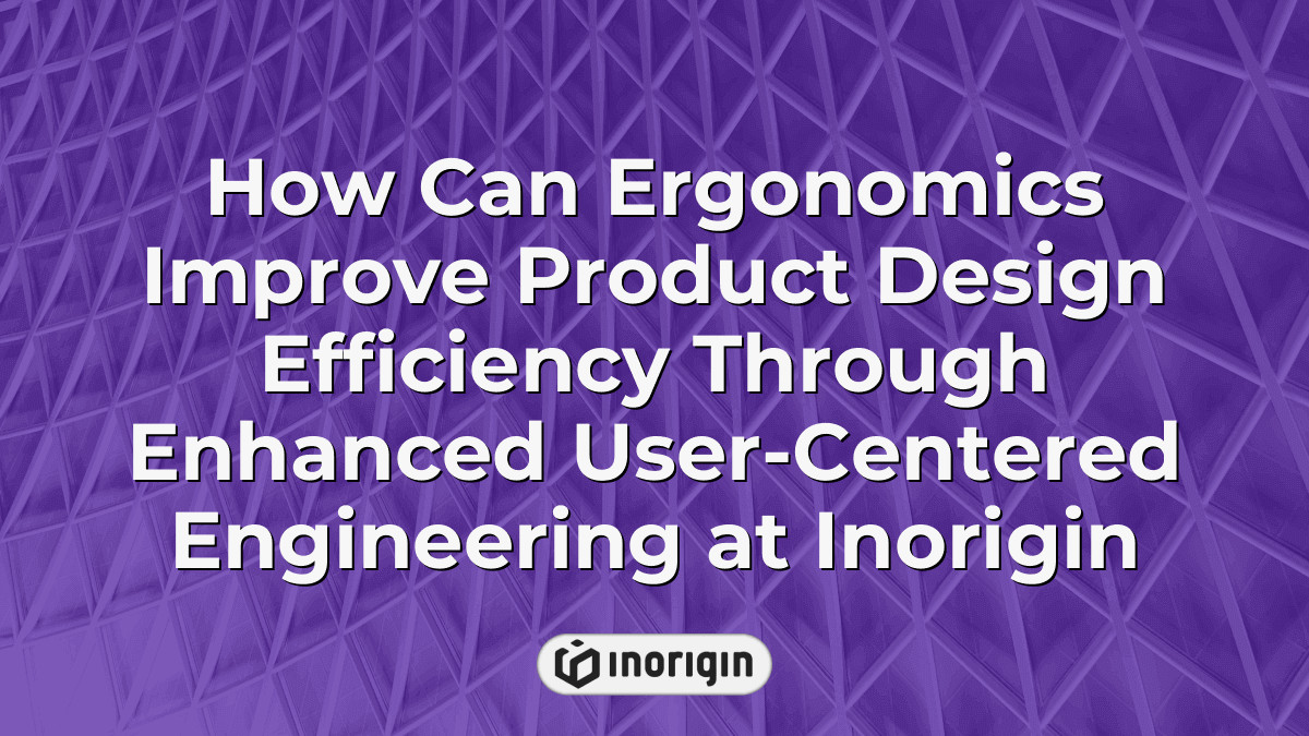 How Can Ergonomics Improve Product Design Efficiency Through Enhanced ...