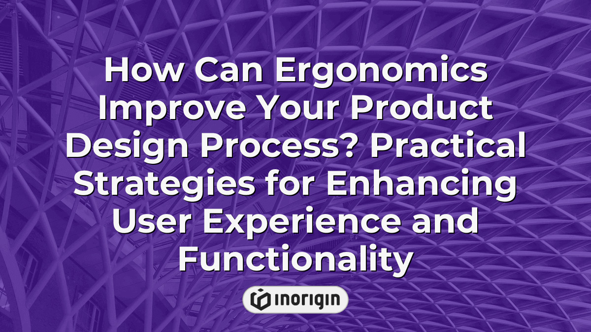 How Can Ergonomics Improve Your Product Design Process? Practical Strategies For Enhancing User ...