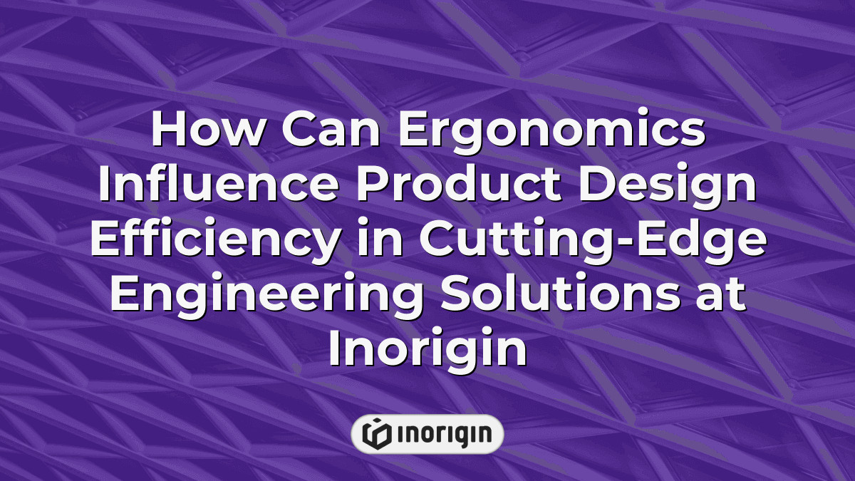 How Can Ergonomics Influence Product Design Efficiency In Cutting-Edge ...