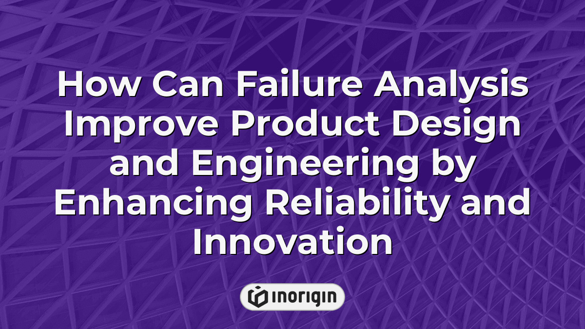 How Can Failure Analysis Improve Product Design And Engineering By ...
