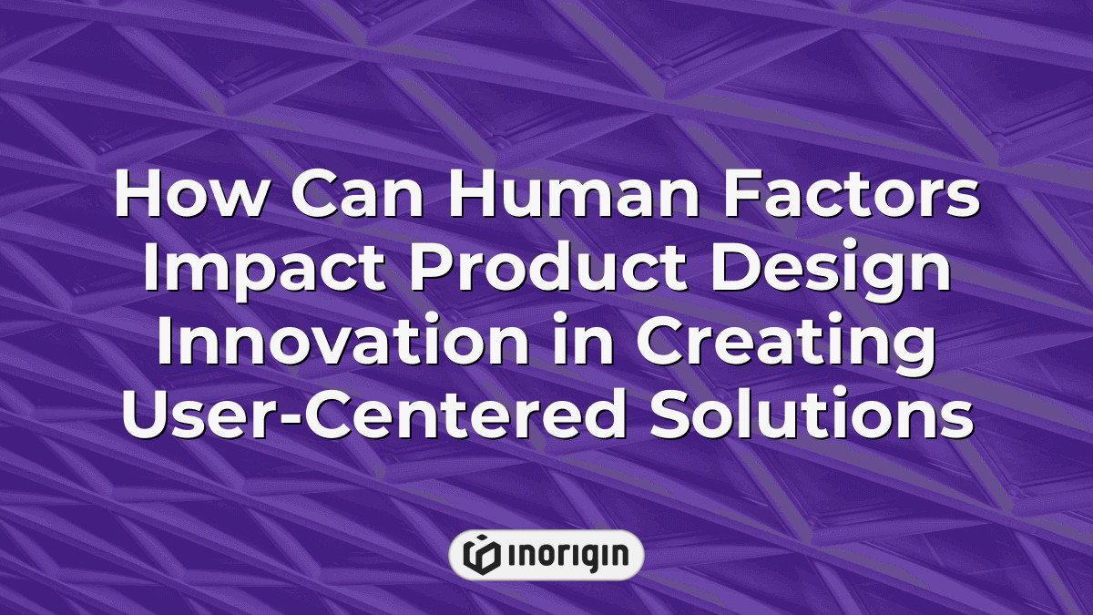 How Can Human Factors Impact Product Design Innovation In Creating User ...