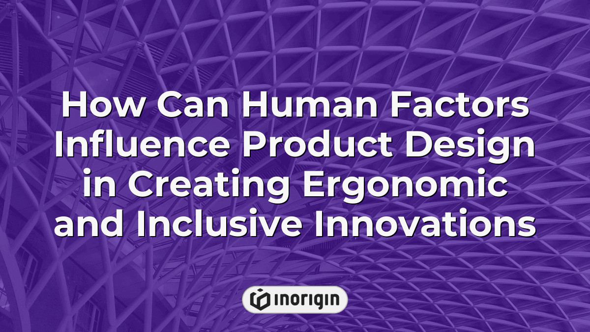 How Can Human Factors Influence Product Design In Creating Ergonomic ...