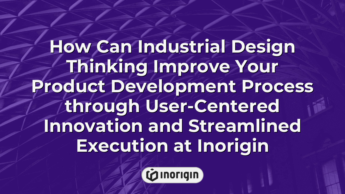 How Can Industrial Design Thinking Improve Your Product Development ...