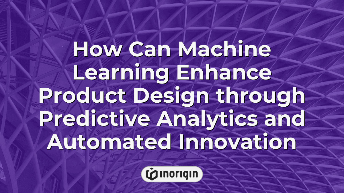 How Can Machine Learning Enhance Product Design Through Predictive ...