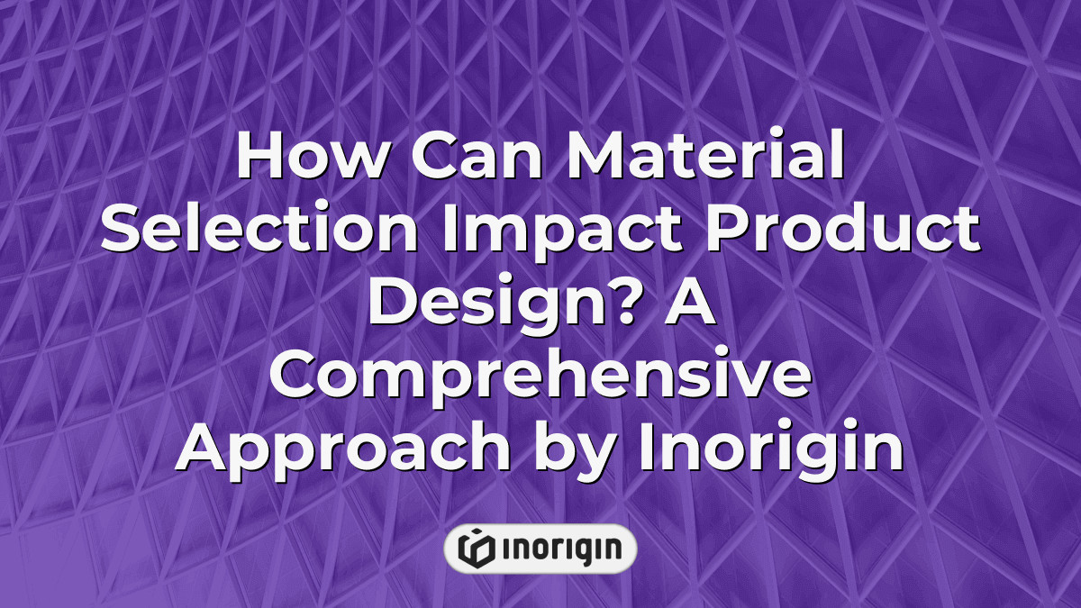 How Can Material Selection Impact Product Design? A Comprehensive ...