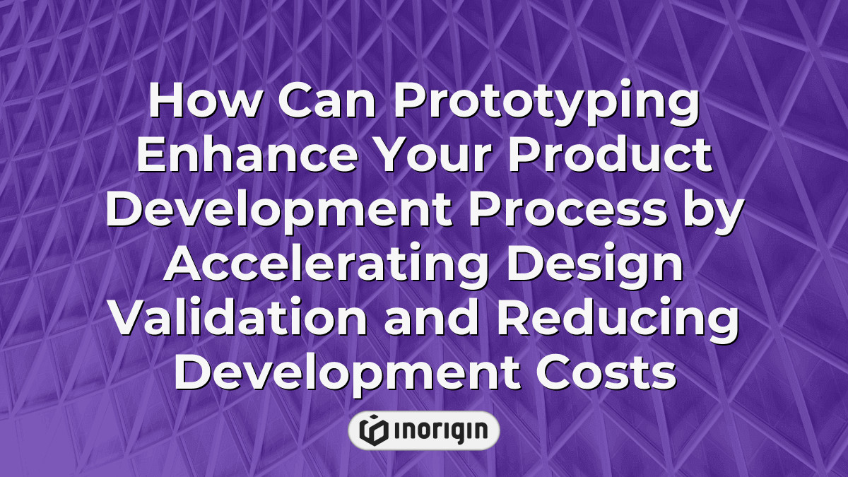 How Can Prototyping Enhance Your Product Development Process By Accelerating Design Validation ...