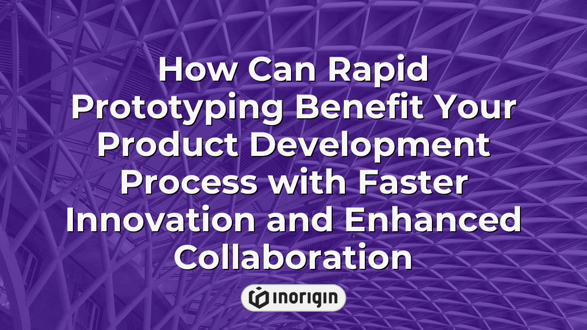 How Can Rapid Prototyping Benefit Your Product Development Process With Faster Innovation And ...