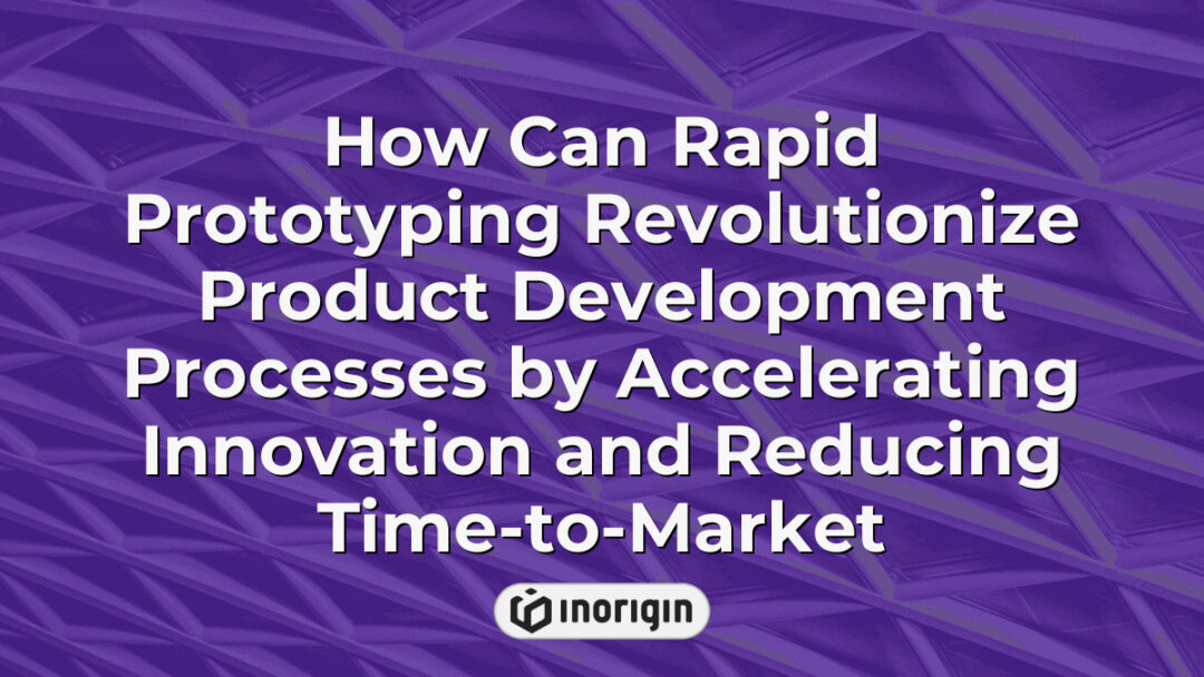 How Can Rapid Prototyping Revolutionize Product Development Processes By Accelerating Innovation ...