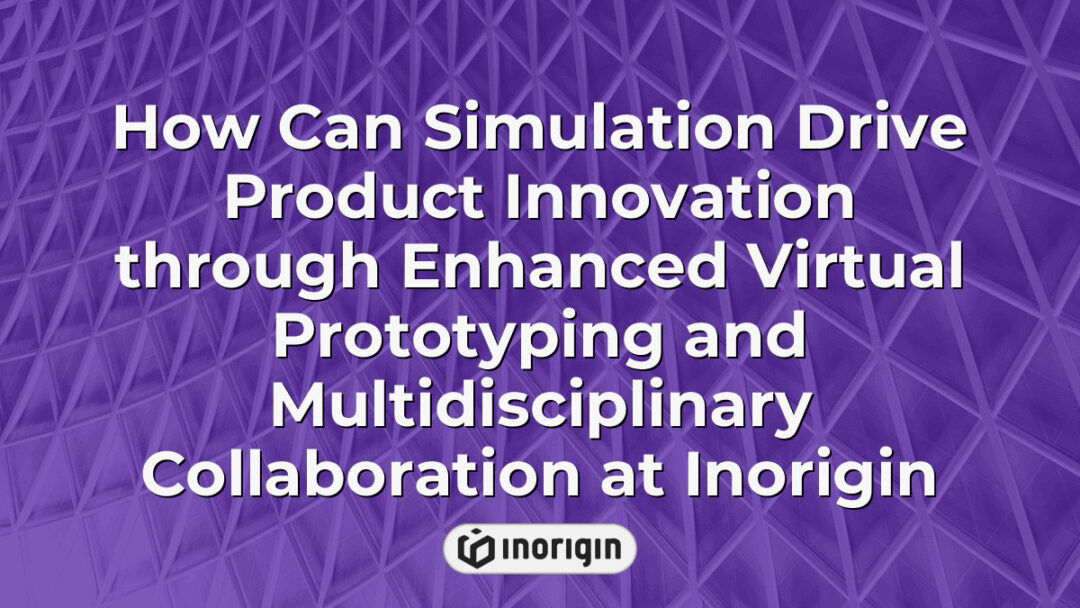 How Can Simulation Drive Product Innovation Through Enhanced Virtual ...