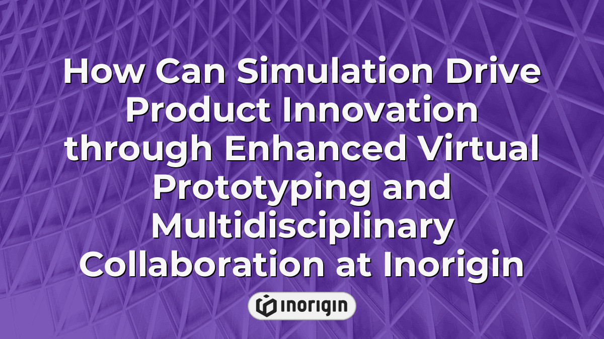 How Can Simulation Drive Product Innovation Through Enhanced Virtual Prototyping And ...