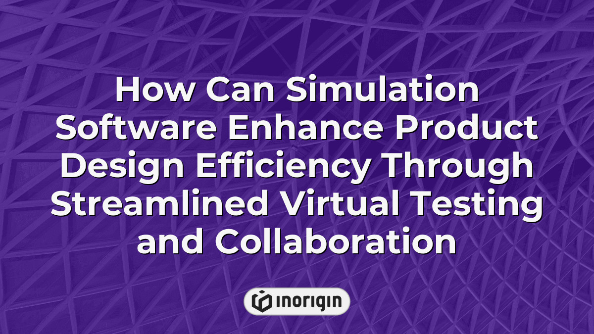 How Can Simulation Software Enhance Product Design Efficiency Through ...