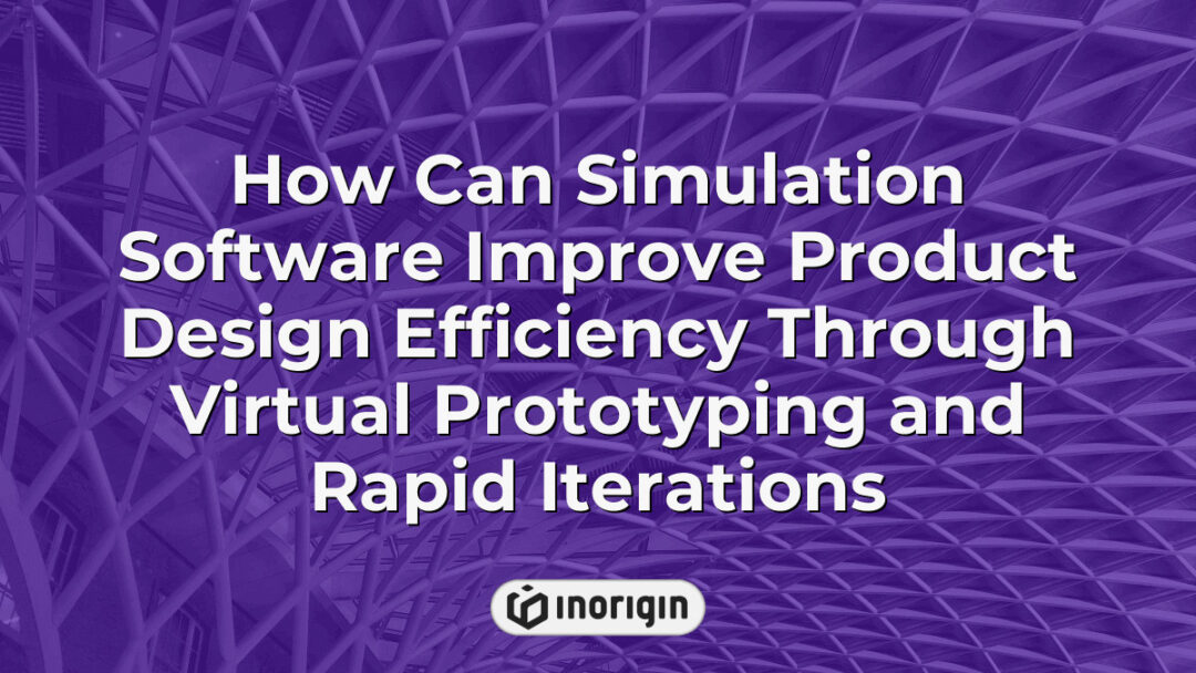 How Can Simulation Software Improve Product Design Efficiency Through Virtual Prototyping And ...