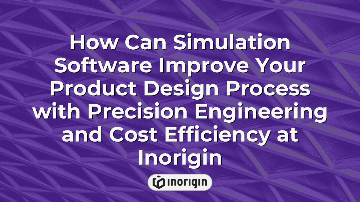 How Can Simulation Software Improve Your Product Design Process With Precision Engineering And ...