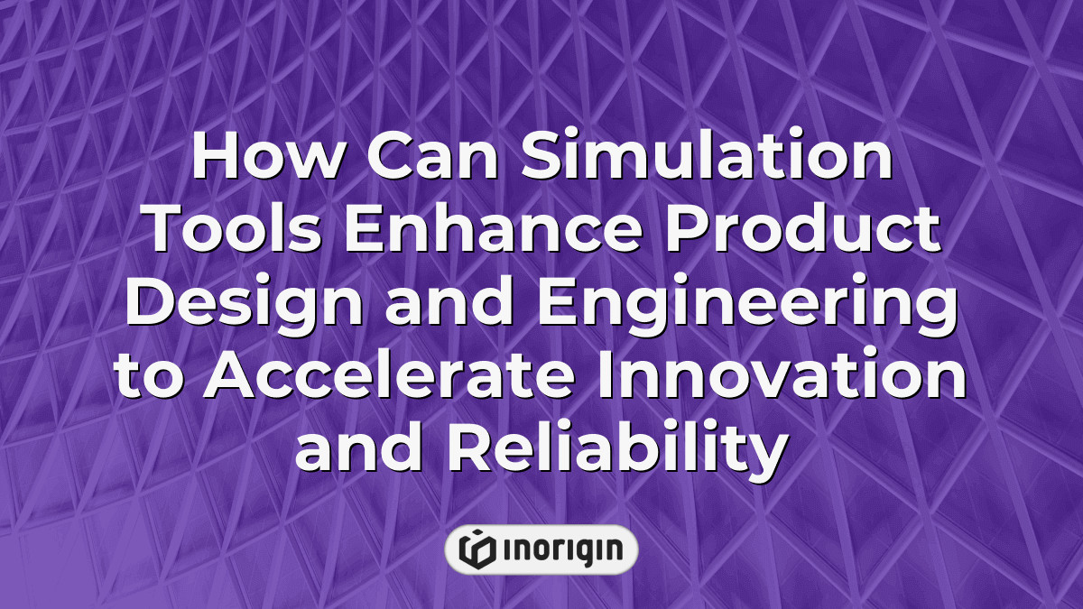 How Can Simulation Tools Enhance Product Design And Engineering To ...