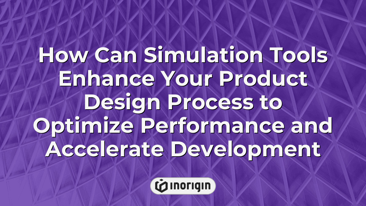 How Can Simulation Tools Enhance Your Product Design Process To ...
