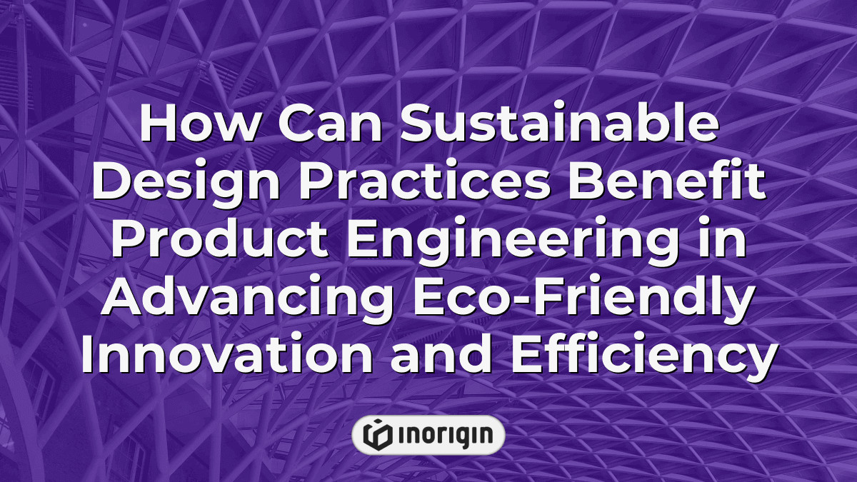 How Can Sustainable Design Practices Benefit Product Engineering In ...