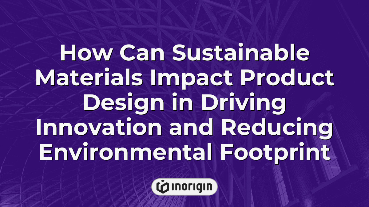 How Can Sustainable Materials Impact Product Design In Driving ...