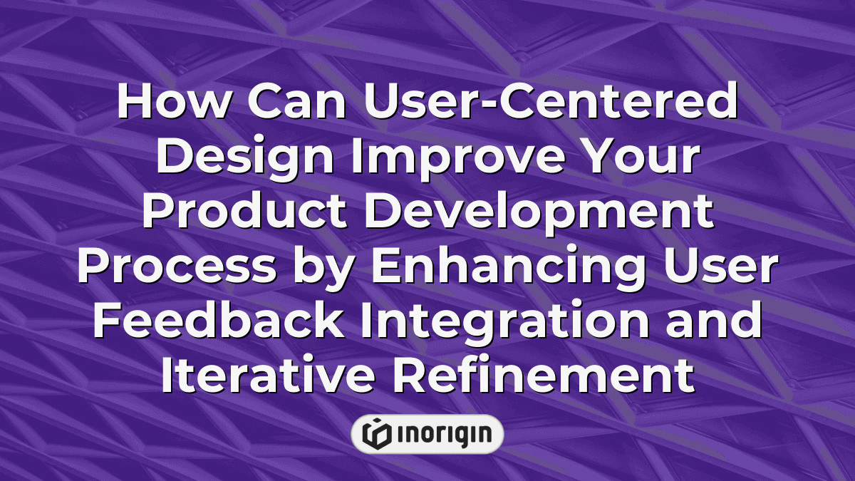 How Can User-Centered Design Improve Your Product Development Process By Enhancing User Feedback ...